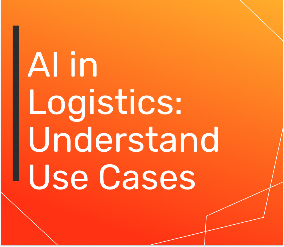 AI in Logistics: Understand Use Cases and Benefits